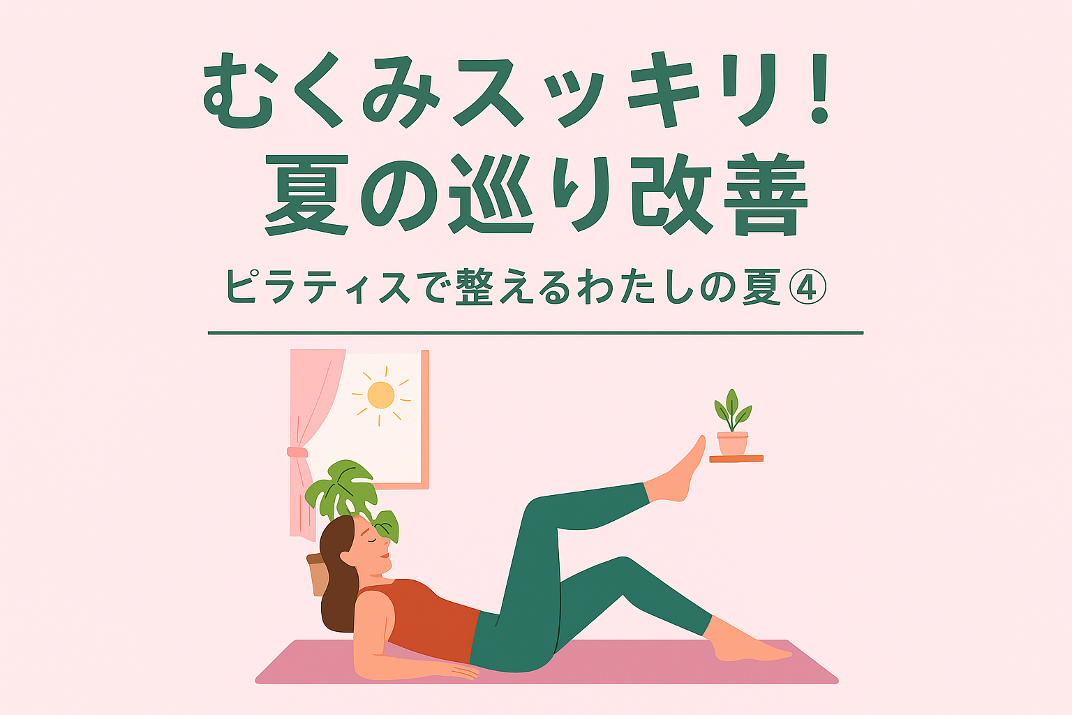 むくみスッキリ！夏の巡り改善〜ピラティスで整えるわたしの夏④〜 - K Village Pilates新宿スタジオ